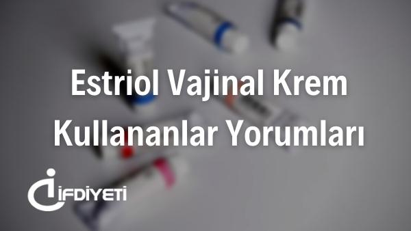 Estriol Vajinal Krem Kullananlar Yorumları | İFDİYETİ.COM